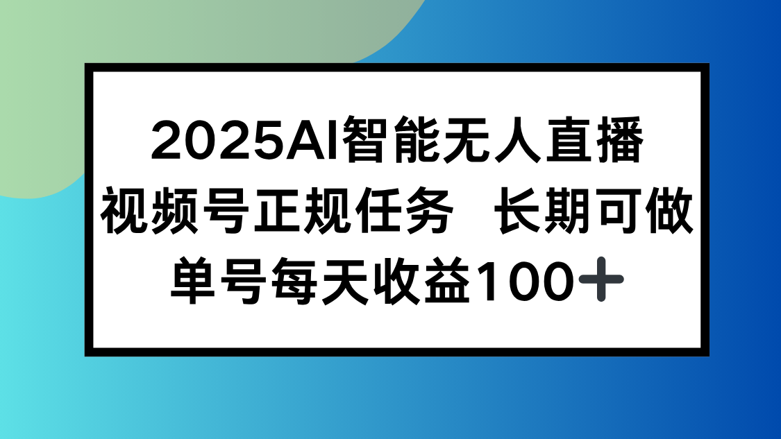 2025AI智能无人直播新玩法，视频号长期稳定任务，单日平均收益100+_资源之家